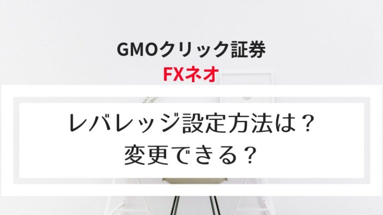 GMOクリック証券FXネオのレバレッジ設定方法は？変更できる？ | FXのやり方